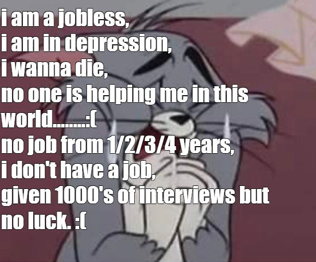 Meme: "i am a jobless, i am in depression, i wanna die, no one is ...